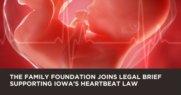 The Family Foundation Joins Legal Brief In Support of Iowa Heartbeat Law - The Family Foundation ...